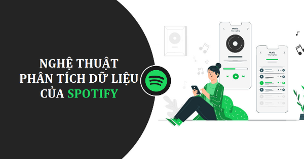 Spotify và nghệ thuật phân tích dữ liệu: “Nghe lén” nắm bắt tâm trạng ...